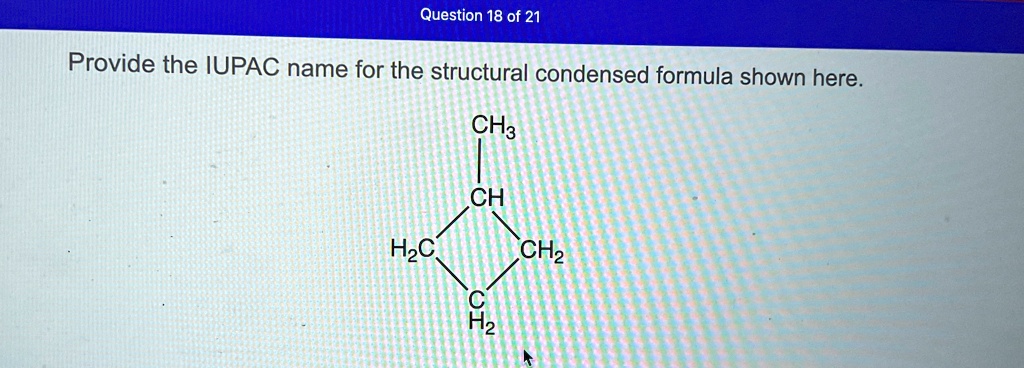 Question 18 of 21 Provide the IUPAC name for the structural condensed ...