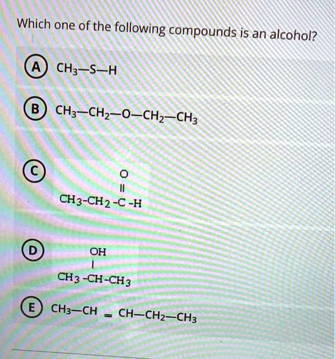 SOLVED: Which one of the following compounds is an alcohol? CH3-SH CH3-CH2-OH CH3-CH2-CH3 OH CH3 ...