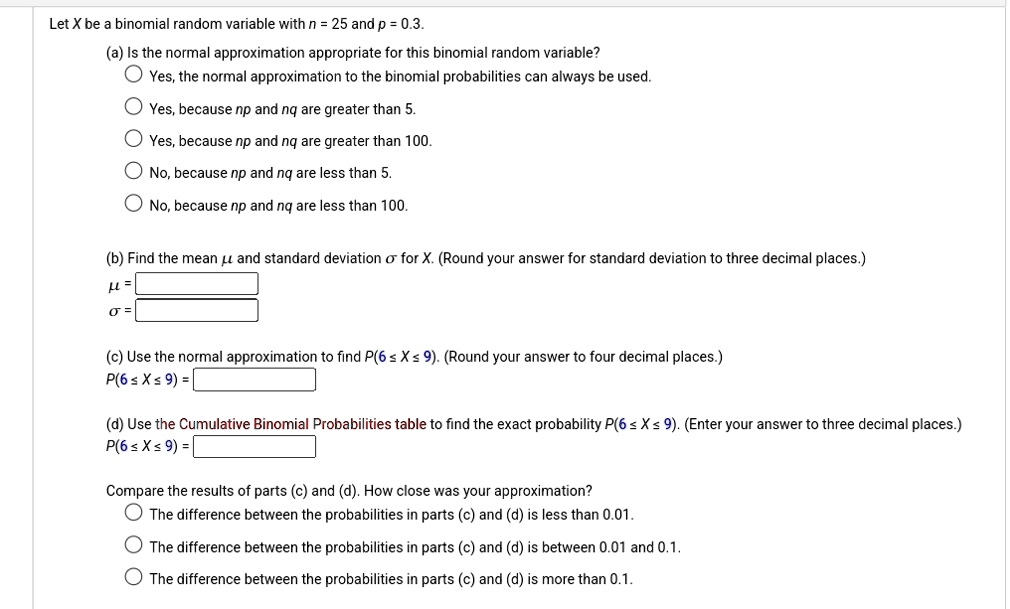 SOLVED: Let x be a binomial random variable with n=25 and p=0.3. (a) Is the normal approximation ...