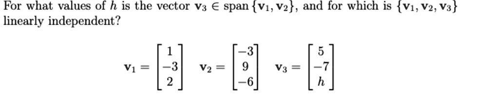 [GET ANSWER] for what values of h is the vector v3 span v1 v2 and for ...