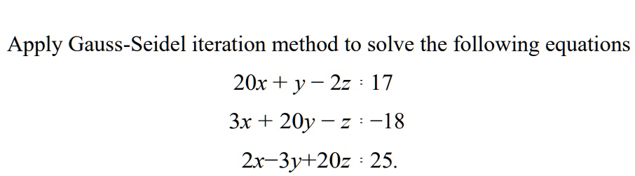 Apply Gauss-Seidel iteration method to solve the following equations 20x + y - 2z = 17 3x + 20y ...