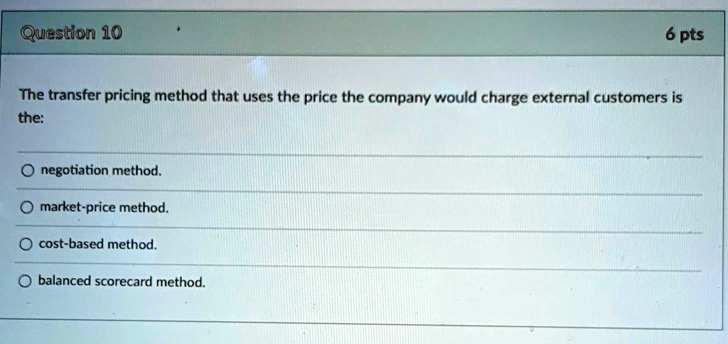 Question 10 6 pts The transfer pricing method that uses the price the ...