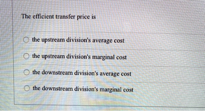 SOLVED: The efficient transfer price is m the upstream division's ...