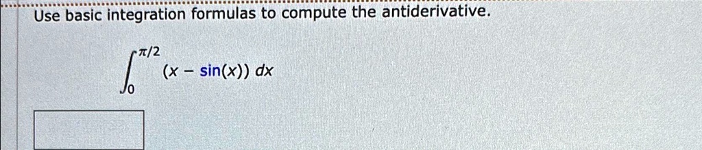 SOLVED: Use basic integration formulas to compute the antiderivative. int0^((pi )/(2)) (x-sin(x ...