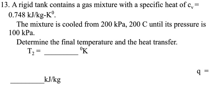 SOLVED: 13. A rigid tank contains a gas mixture with a specific heat of c,= 0.748 kJ/kg-K The ...