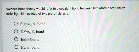 SOLVED: Valence bond theory would refer to covalent bond between two ...
