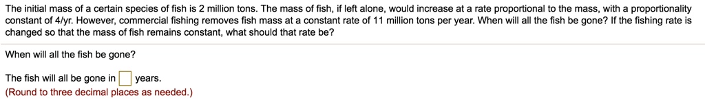 SOLVED: The initial mass of a certain species of fish is 2 million tons The mass of fish, if ...