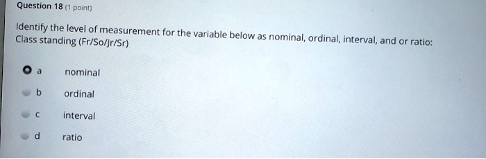 Question 18 (1 point) Identify the level of measurement for the variable below as nominal ...