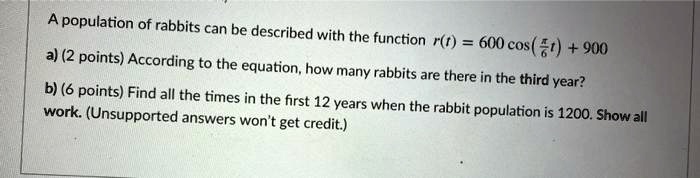 SOLVED: A population of rabbits can be described with the function r() = 600 a) (2 cos( t) + 900 ...
