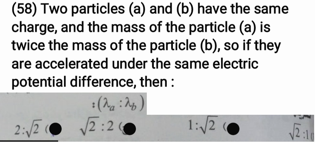 (58) Two particles (a) and (b) have the same charge, and the mass of the particle (a) is twice ...