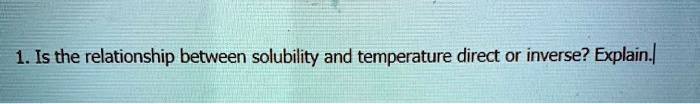 SOLVED: 1. Is the relationship between solubility and temperature ...