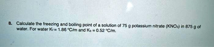SOLVED: Calculate the freezing and boiling point of a solution of 75 g potassium nitrate (KNO ...