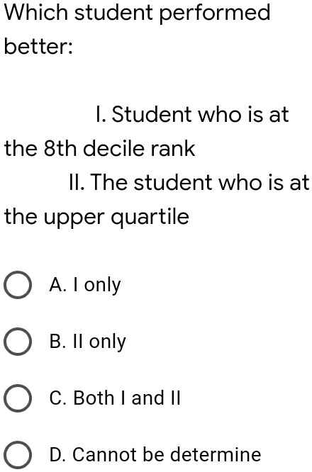 Which student performed better: I. Student who is at the 8th decile ...