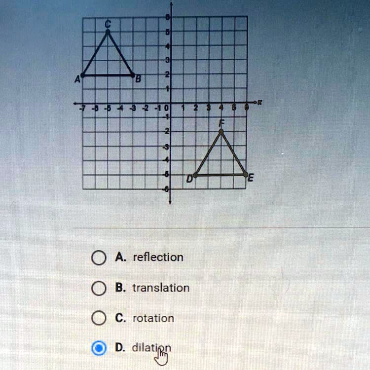 Help!! Which transformation cannot be used to prove that ABC is congruent to DEF? A. reflection ...