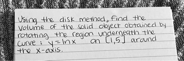 Using the disk method, find the volume of the solid object obtained by rotating the region ...