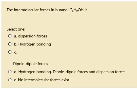 The intermolecular forces in butanol C H-OH is Select one: dispersion ...