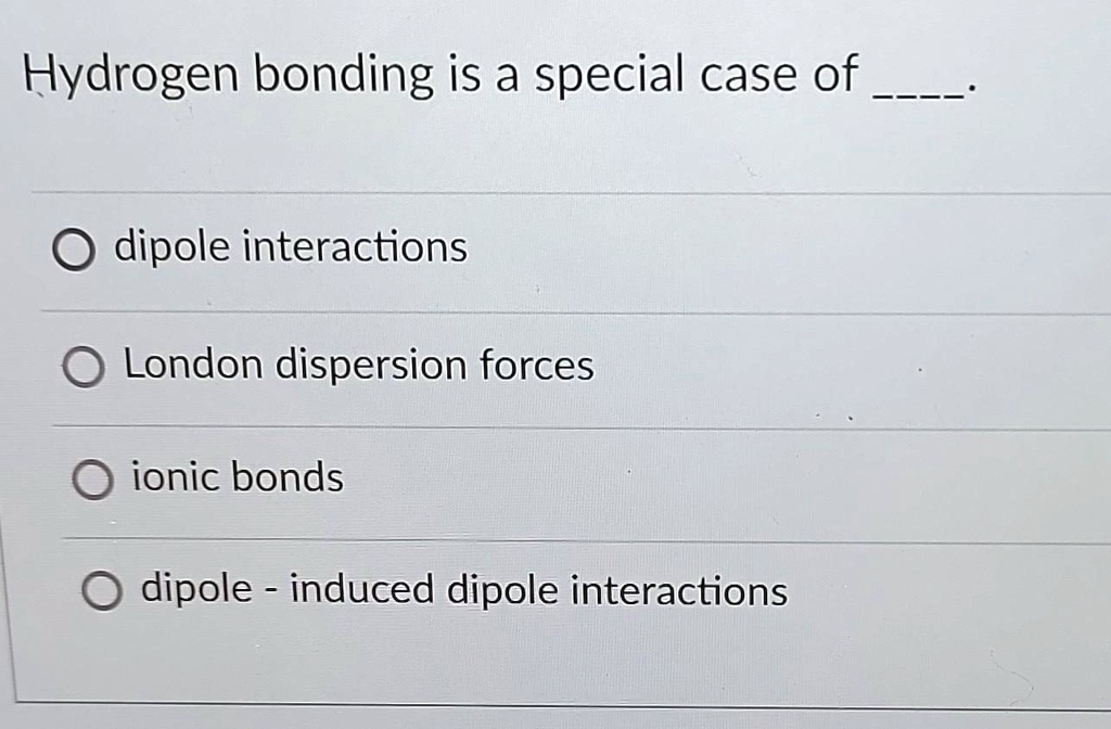 SOLVED: Hydrogen bonding is a special case of dipole interactions O ...