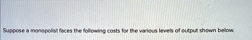 SOLVED: Suppose a monopolist faces the following costs for the various ... SOLVED: Suppose a monopolist faces the following costs for the various ...