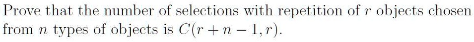 SOLVED: Prove that the number of selections with repetition of r objects chosen from n types of ...