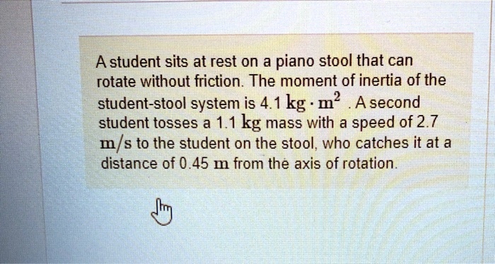 SOLVED: A student sits at rest on a piano stool that can rotate without ...