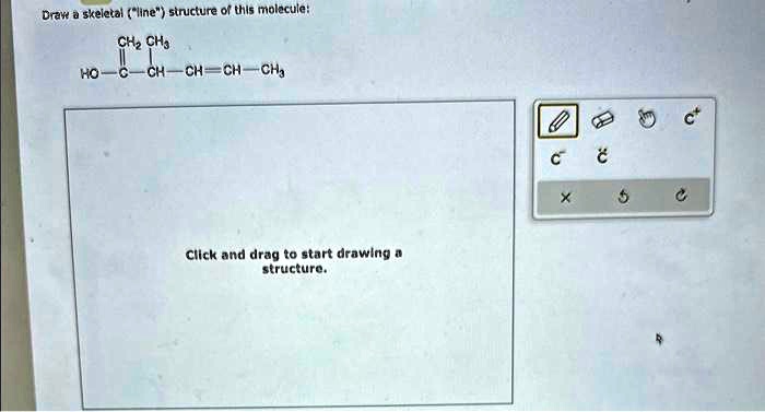 Draw a skeletal ("line") structure of this molecule: CH2 CH3 HO-C-CH-CH=CH-CH3 Click and drag to ...