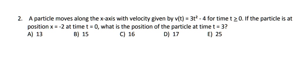 SOLVED: A particle moves along the x-axis with velocity given by v(t) = 3t2 4 for time t 2 0. If ...