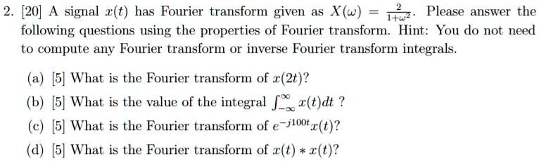 2. [20] A signal x(t) has Fourier transform given as X(ω) = (2)/(1+ω^2). Please answer the ...