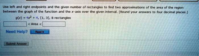 Use left and right endpoints and the given number of rectangles to find two approximations of ...