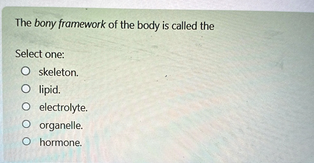 The bony framework of the body is called the Select one: O skeleton. O ...