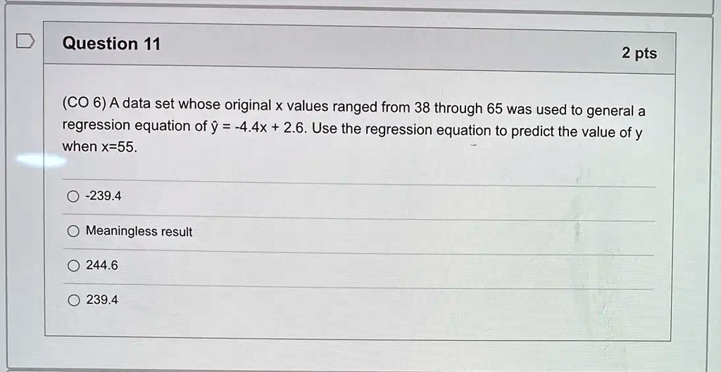 Question 11 2 pts (CO 6) A data set whose original x values ranged from 38 through 65 was used ...