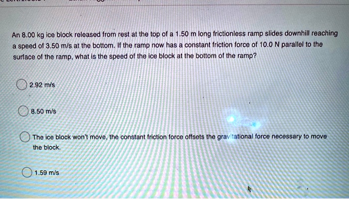 SOLVED: An 8.00 kg ice block released from rest at the top of a 50 m long frictionless ramp ...