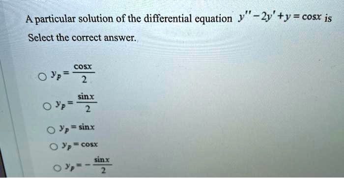 SOLVED: A -particular solution of the differential equation y 2y' +y = cosx is Select the ...
