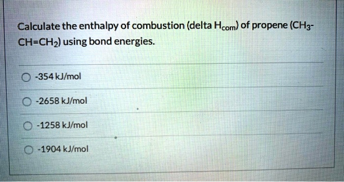 SOLVED: Calculate the enthalpy of combustion (Î”Hcom) of propene (CH3CH ...