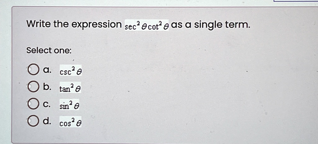 Write the expression sec^2θcot^2θ as a single term. Select one: a. csc ...