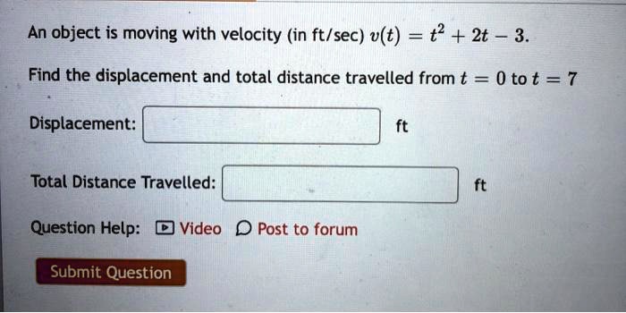 SOLVED: An object is moving with velocity (in ft/sec) v(t) = t2 + 2t 3. Find the displacement ...