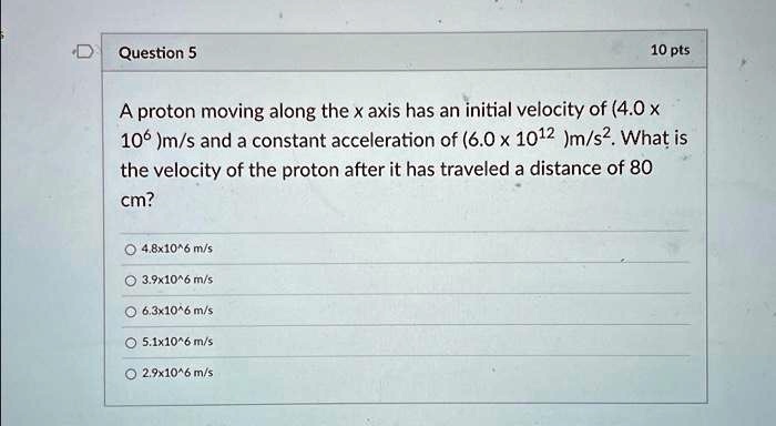 SOLVED: Question 5 10 pts A proton moving along the x axis has an initial velocity of (4.0x 10m ...
