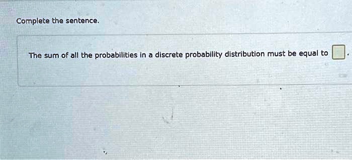 SOLVED: Cormplete the sentence. The sum of all the probabilities in a discrete probability ...