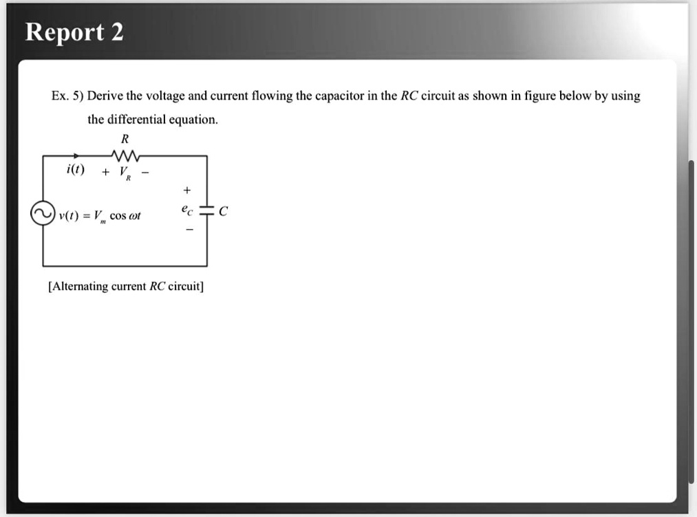 SOLVED: Report 2 Ex. 5) Derive the voltage and current flowing the capacitor in the RC circuit ...