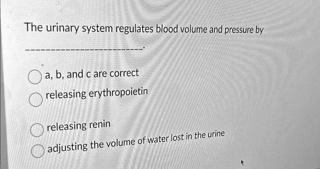 The urinary system regulates blood volume and pressure by q, a, b, and ...