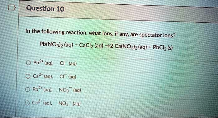 SOLVED: Question 10 In the following reaction, what ions, if any, are ...