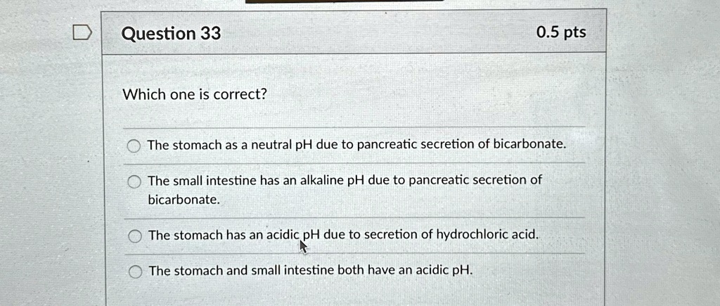 Question 33 0.5pts Which one is correct? The stomach as a neutral pH ... Question 33 0.5pts Which one is correct? The stomach as a neutral pH ...
