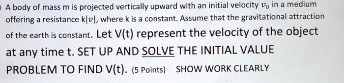 SOLVED: A body of mass m is projected vertically upward with an initial velocity Vo in a medium ...