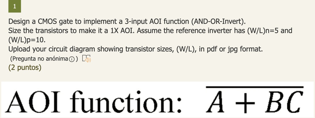 Design a CMOS gate to implement a 3-input AOI function (AND-OR-Invert). Size the transistors to ...