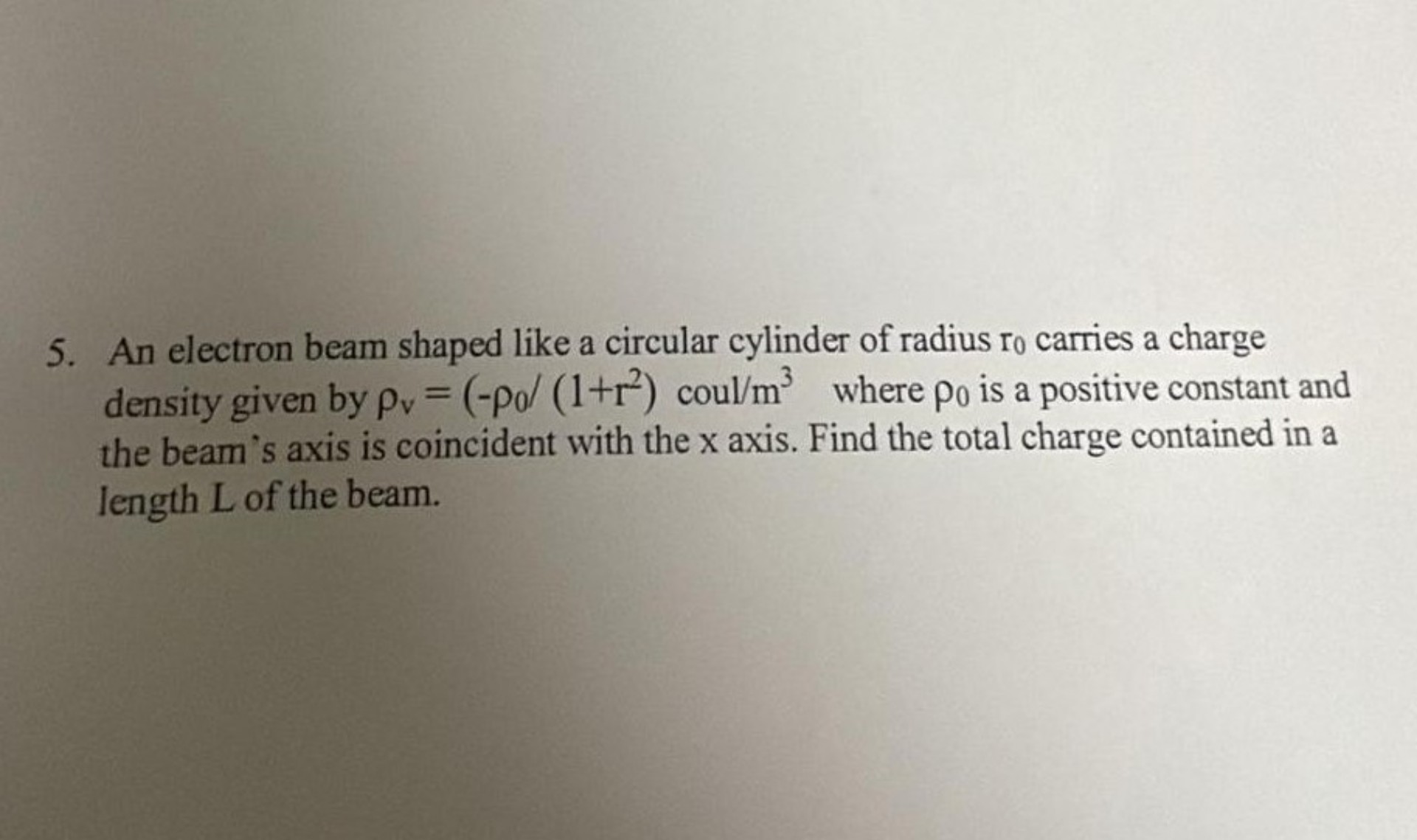 5. An electron beam shaped like a circular cylinder of radius r0 carries a charge density given ...