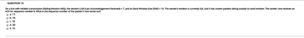 SOLVED: QUESTION 15 On a link with reliable transmission (Sliding Window ARQ), the sender's LAR ...