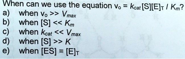 When can we use the equation vo = kcat[S][E]T / Km? a) when vo >> Vmax ...