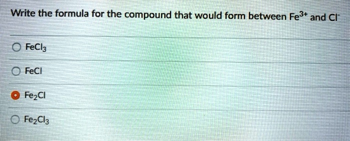 Write the formula for the compound that would form between Fe3+ and Cl ...