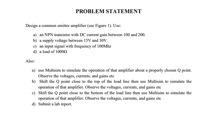 SOLVED: PROBLEM STATEMENT Design a common emitter amplifier (see Figure 1). Use: a) an NPN ...