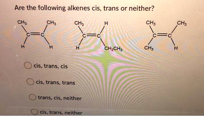 Solved Are The Following Alkenes Cis Trans Or Neither Ch3 Ch3 Ch3