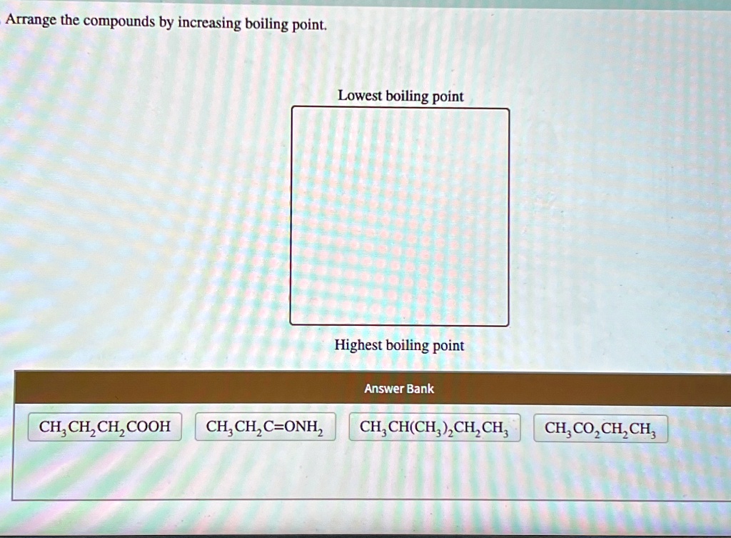 Arrange the compounds by increasing boiling point. Lowest boiling point ...